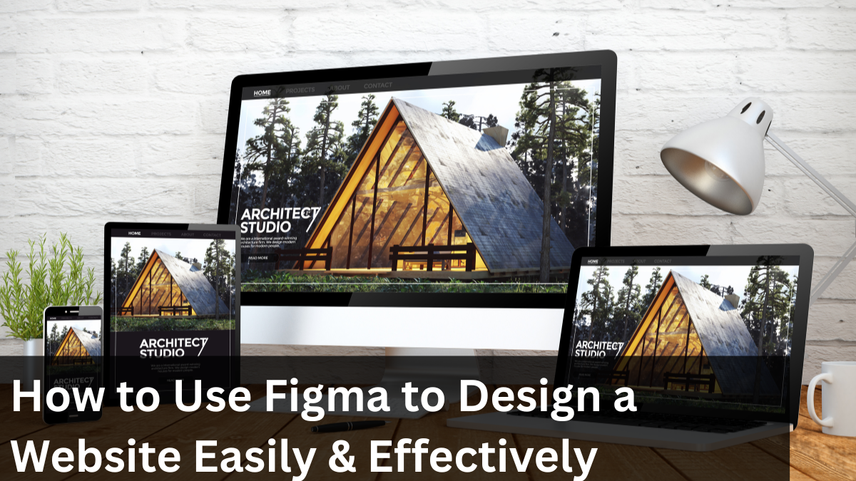 How to Use Figma to Design a Website Easily & Effectively: Ultimate Guide